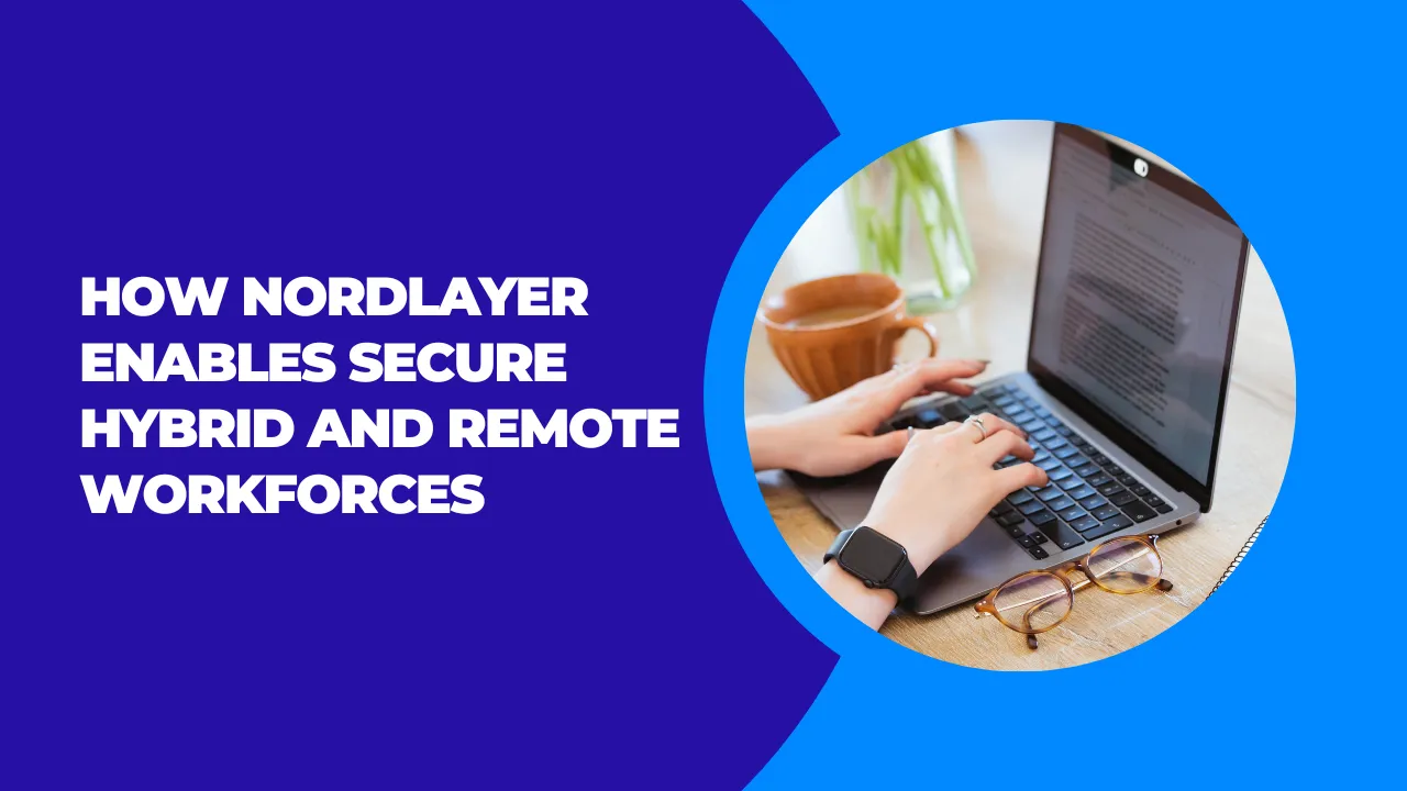 How NordLayer Enables a Secure Remote Workforce in 2023